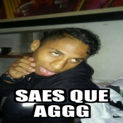 Meme Personalizado - Saes que aggg - 31224235