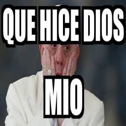 Meme Personalizado - QUE HICE DIOS MIO - 31225001