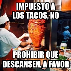 Meme Personalizado - Impuesto a los tacos, NO Prohibir que descansen, A ...