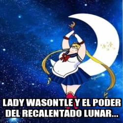 Meme Personalizado - Lady Wasontle y el poder del recalentado Lunar ...