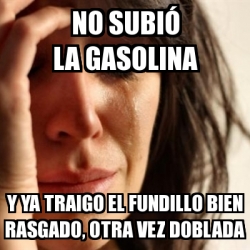 Meme Problems - NO SUBIÃ“ LA GASOLINA Y YA TRAIGO EL FUNDILLO BIEN ...
