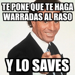 Meme Julio Iglesias - Te pone que te haga warradas al raso Y lo saves ...