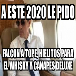 Meme Personalizado - A ESTE 2020 LE PIDO FALCON A TOPE, HIELITOS PARA ...