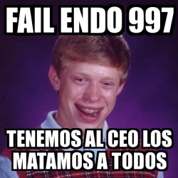 Meme Bad Luck Brian - Fail endo 997 Tenemos al ceo los matamos a todos ...