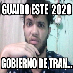 Meme Personalizado - guaido este 2020 gobierno de tran... - 31227035