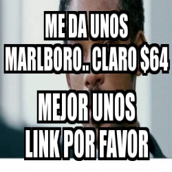 Meme Personalizado - Me da unos marlboro.. claro $64 Mejor unos Link ...