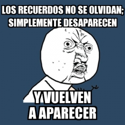 Meme Y U No - Los recuerdos no se olvidan; simplemente desaparecen y ...