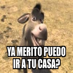 Meme Personalizado - Ya merito Puedo ir a tu casa? - 31228604