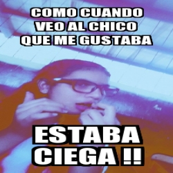 Meme Personalizado - Como cuando veo al chico que me gustaba Estaba ...