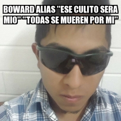 Meme Personalizado - boward alias "ese culito sera mio" "todas se ...