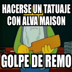 Meme Personalizado - Hacerse un tatuaje con alva maison Golpe de remo ...