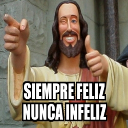 Meme Personalizado - Siempre feliz nunca infeliz - 31231034