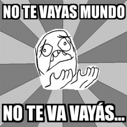 Meme Whyyy - No te vayas mundo No te va vayÃ¡s... - 31231132