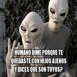 Meme Personalizado - Humano dime porque te quedaste con hijos ajenos y ...