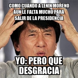 Meme Jackie Chan - Como cuando a Lenin moreno aun le falta mucho para ...