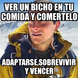 Meme Bear Grylls - ver un bicho en tu comida y comertelo Adaptarse ...