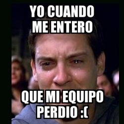 Meme crying peter parker - Yo cuando me entero Que mi equipo perdio ...