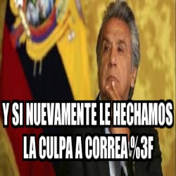 Meme Personalizado - y si nuevamente le hechamos la culpa a Correa %3F ...