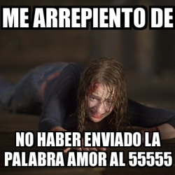 Meme Personalizado - Me Arrepiento de No haber enviado la palabra AMOR ...