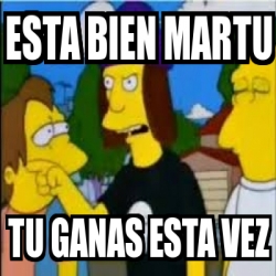 Meme Personalizado - Esta bien martu Tu ganas esta vez - 31235925