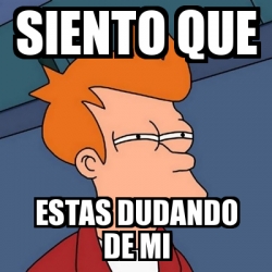 Meme Futurama Fry - siento que estas dudando de mi - 31236367