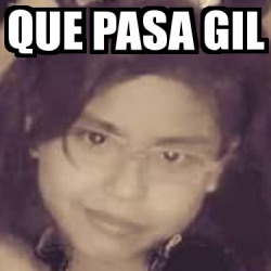 Meme Personalizado - que pasa gil - 31236450