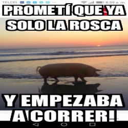 Meme Personalizado - PrometÃ­ que ya solo la rosca Y empezaba a correr ...