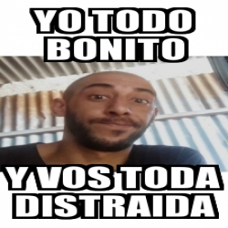 Meme Personalizado - yo todo bonito y vos toda distraida - 31237550