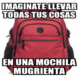Meme Personalizado - Imaginate llevar todas tus cosas EN una mochila ...
