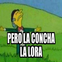 Meme Personalizado - Pero la concha la lora - 31238921