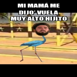 Meme Personalizado - Mi mamÃ¡ me dijoâ€™ vuela muy alto hijito - 31240825