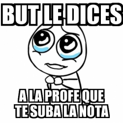 Meme Por favor - but le dices a la profe que te suba la nota - 31241695