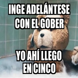 Meme Personalizado - Inge adelÃ¡ntese con el Gober Yo ahÃ­ llego en ...