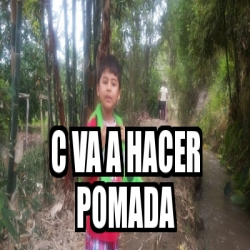 Meme Personalizado - C va a hacer pomada - 31243694