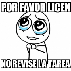 Meme Por favor - POR FAVOR LICEN NO REVISE LA TAREA - 31243729