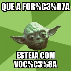 Meme Yoda - QUE A FOR%C3%87A ESTEJA COM VOC%C3%8A - 31244897