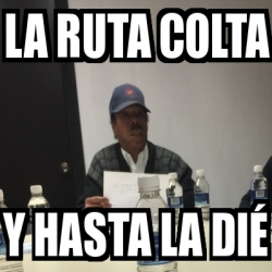 Meme Personalizado - La ruta colta Y hasta la diÃ© - 31245126