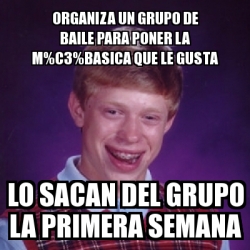 Meme Bad Luck Brian - Organiza un grupo de baile para poner la m%C3 ...