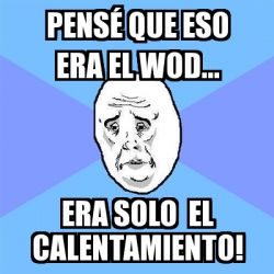 Meme Okay Guy - pensÃ© que eso era el wod... era solo el calentamiento ...