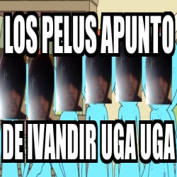 Meme Personalizado - los pelus apunto de ivandir uga uga - 31247573
