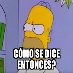 Meme Personalizado - CÃ“MO SE DICE ENTONCES? - 31249302