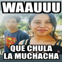Meme Personalizado - Waauuu Que chula la muchacha - 31249569