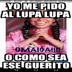 Meme Personalizado - Yo me pido al lupa Lupa O como sea ese guerito ...