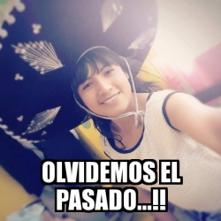 Meme Personalizado - Olvidemos el pasado...!! - 31249926