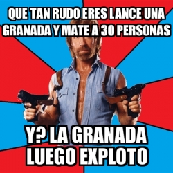 Meme Chuck Norris - QUE TAN RUDO ERES LANCE UNA GRANADA Y MATE A 30 ...