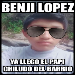 Meme Personalizado - Benji lopez Ya llego el papi chiludo del barrio ...
