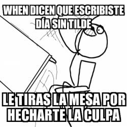 Meme Desk Flip Rage Guy - when dicen que escribiste dÃ­a sin tilde le ...