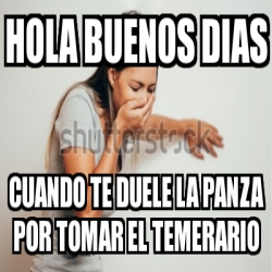 Meme Personalizado - Hola buenos dias Cuando te duele la panza por ...