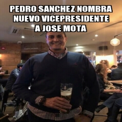 Meme Personalizado - pedro sanchez nombra nuevo vicepresidente a jose ...