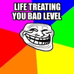Meme Troll - life treating you bad level - 31251168